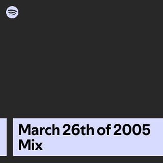 March 26th of 2005 Mix | Spotify Playlist