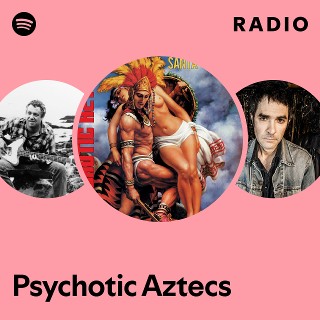 Psychotic Aztecs Radio - playlist by Spotify | Spotify
