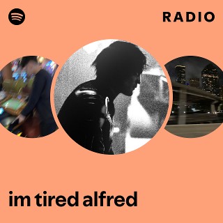 im tired alfred Radio | Spotify Playlist