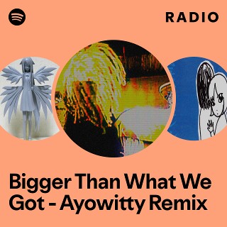 Bigger Than What We Got - Ayowitty Remix Radio | Spotify Playlist