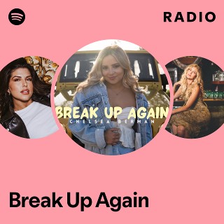 Break Up Again Radio | Spotify Playlist