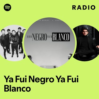 Ya Fui Negro Ya Fui Blanco Radio | Spotify Playlist