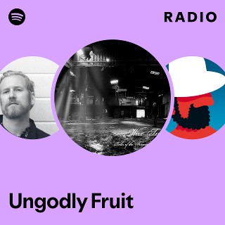 Ungodly Fruit Radio | Spotify Playlist
