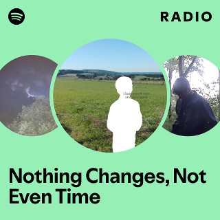 Nothing Changes, Not Even Time Radio | Spotify Playlist