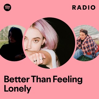 Better Than Feeling Lonely Radio | Spotify Playlist