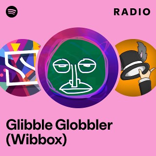 Glibble Globbler (Wibbox) Radio | Spotify Playlist