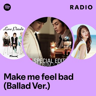 Make me feel bad (Ballad Ver.) Radio - playlist by Spotify | Spotify