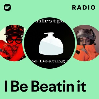 I Be Beatin It Radio Spotify Playlist