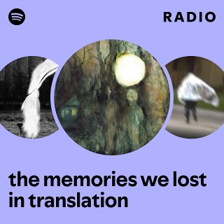 the memories we lost in translation Radio | Spotify Playlist