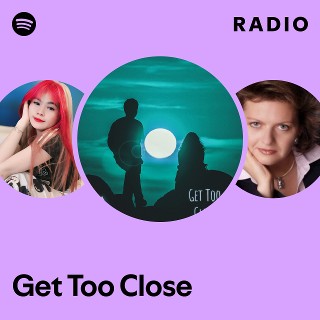 Get Too Close Radio | Spotify Playlist