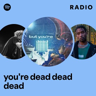 you're dead dead dead Radio | Spotify Playlist