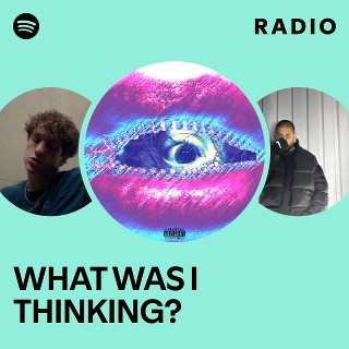 WHAT WAS I THINKING? Radio | Spotify Playlist