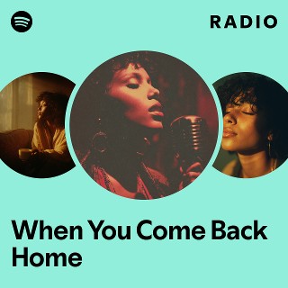 When You Come Back Home Radio | Spotify Playlist