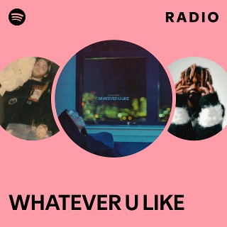 WHATEVER U LIKE Radio | Spotify Playlist