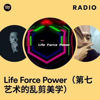 Life Force Power（第七艺术的乱剪美学） Radio | Spotify Playlist