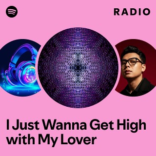 I Just Wanna Get High with My Lover Radio - playlist by Spotify | Spotify