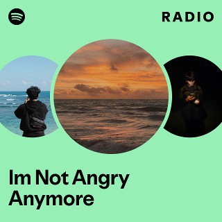 Im Not Angry Anymore Radio - playlist by Spotify | Spotify