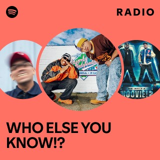 WHO ELSE YOU KNOW!? Radio | Spotify Playlist