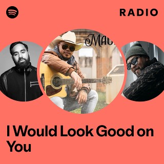 I Would Look Good on You Radio | Spotify Playlist