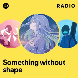 Something without shape Radio | Spotify Playlist