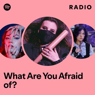 What Are You Afraid of? Radio | Spotify Playlist