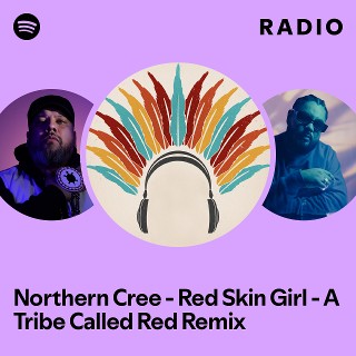 Northern Cree - Red Skin Girl - A Tribe Called Red Remix Radio - playlist by Spotify | Spotify
