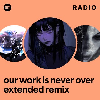 our work is never over extended remix Radio | Spotify Playlist