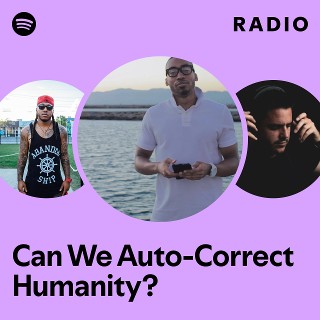 Can We Auto-Correct Humanity? Radio | Spotify Playlist