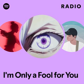 I'm Only a Fool for You Radio | Spotify Playlist