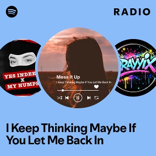 I Keep Thinking Maybe If You Let Me Back In Radio | Spotify Playlist