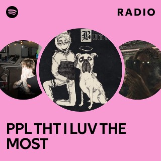 PPL THT I LUV THE MOST Radio - playlist by Spotify | Spotify