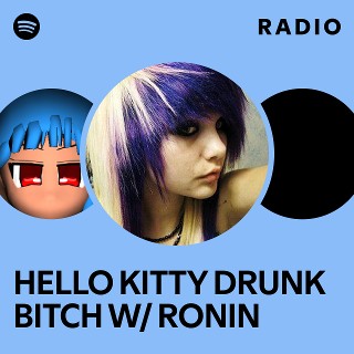 HELLO KITTY DRUNK BITCH W/ RONIN Radio | Spotify Playlist