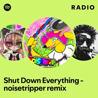Shut Down Everything - noisetripper remix Radio | Spotify Playlist