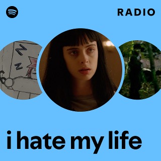 i hate my life Radio | Spotify Playlist