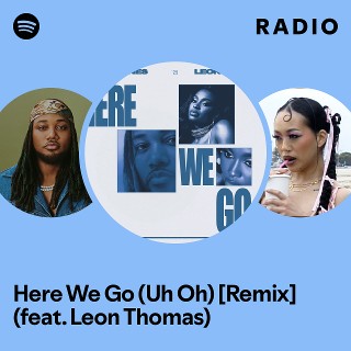 Here We Go (Uh Oh) [Remix] (feat. Leon Thomas) Radio | Spotify Playlist