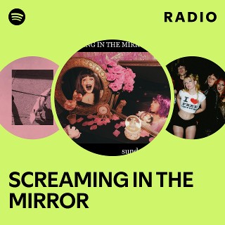 SCREAMING IN THE MIRROR Radio | Spotify Playlist
