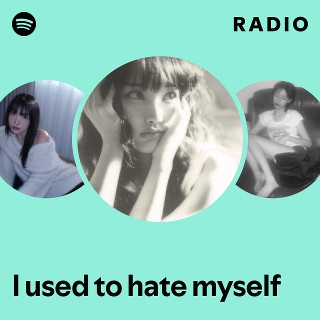 I used to hate myself Radio | Spotify Playlist