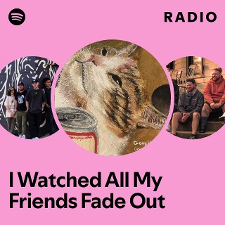 I Watched All My Friends Fade Out Radio | Spotify Playlist