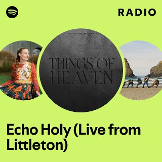 Echo Holy (Live from Littleton) Radio - playlist by Spotify | Spotify