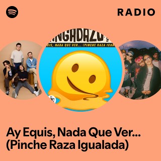 Ay Equis, Nada Que Ver... (Pinche Raza Igualada) Radio - playlist by ...
