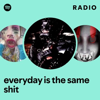 everyday is the same shit Radio | Spotify Playlist