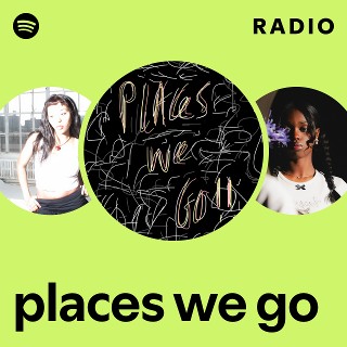 places we go Radio | Spotify Playlist