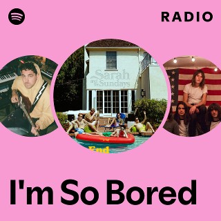 I'm So Bored Radio | Spotify Playlist