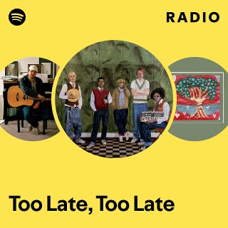 Too Late, Too Late Radio | Spotify Playlist