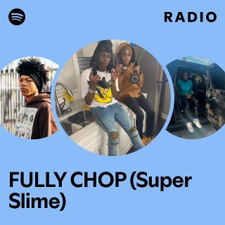 FULLY CHOP (Super Slime) Radio - playlist by Spotify | Spotify