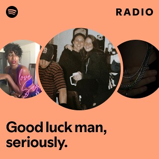 Good luck man, seriously. Radio | Spotify Playlist