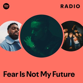 Fear Is Not My Future Radio | Spotify Playlist