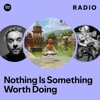 Nothing Is Something Worth Doing Radio - playlist by Spotify | Spotify
