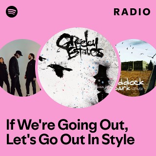 If We're Going Out, Let's Go Out In Style Radio | Spotify Playlist