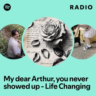 My dear Arthur, you never showed up - Life Changing Radio | Spotify ...